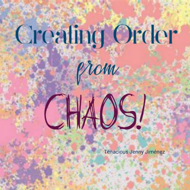 Creating Order From Chaos! – Tenacious Jenny Jiménez